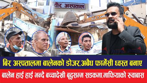 बिर अस्पतालमा चल्यो बालेनको डोजरअबैध फार्मेसी ध्वस्त बनाए बालेनको हाई