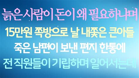 늙은 남자가 왜 돈이 필요하냐고 하며 15만원 짜리 쪽방으로 나를 내쫓았고 죽은 남편이 보낸 편지 한 통에 전 직원들이 모두