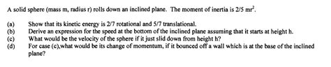 Solved A Solid Sphere Mass M Radius R Rolls Down An Chegg