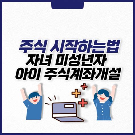 주식 시작하는법 자녀 미성년자 아이 비대면 주식계좌개설 네이버 블로그