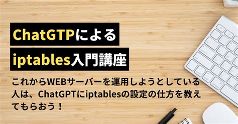 セキュリティー これからwebサーバーを運用しようとしている人は、chatgptにiptablesの設定の仕方を教えてもらおう！｜kinopi