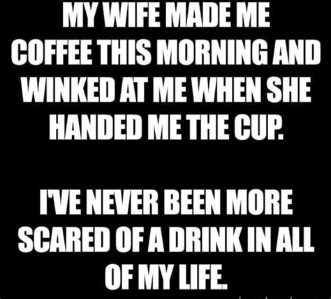 My Wife Made Me Coffee This Morning And Winked At Me When She Handed Me
