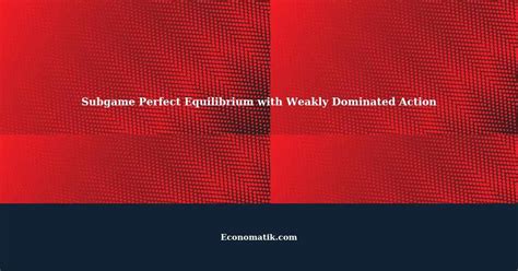 Can A Subgame Perfect Equilibrium Consist Of A Weakly Dominated Action