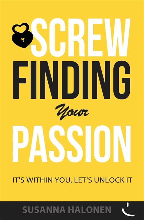 Screw Finding Your Passion Its Within You Lets Unlock It