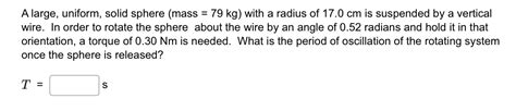Solved A Large Uniform Solid Sphere Mass 79 Kg With A Chegg