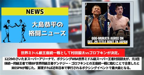 【大島恭平の格闘ニュース】1229のさいたまスーパーアリーナで、ボクシングwba世界ミドル級スーパー王者村田諒太が、現ibf世界同級王者ゲン