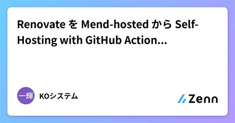 Renovate を Mend Hosted から Self Hosting With Github Actions に変更した