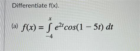 Solved Differentiate F X A F X 4xe2tcos 1 5t Dt Chegg