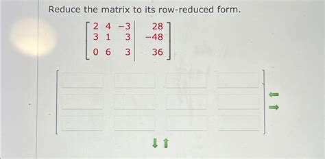 Solved Reduce The Matrix To Its Row Reduced