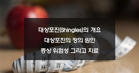 대상포진shingles의 개요 대상포진의 정의 원인 증상 위험성 그리고 치료
