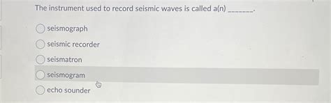 Solved The Instrument Used To Record Seismic Waves Is Called