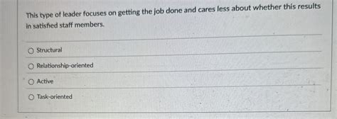 Solved This Type Of Leader Focuses On Getting The Job Done Chegg