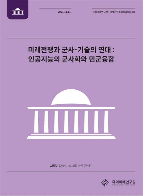 브리프형 심층분석 보고서 게시판읽기「국제전략 Foresight」미래전쟁과 군사 기술의 연대 인공지능의 군사화와 민군융합 국회미래연구원