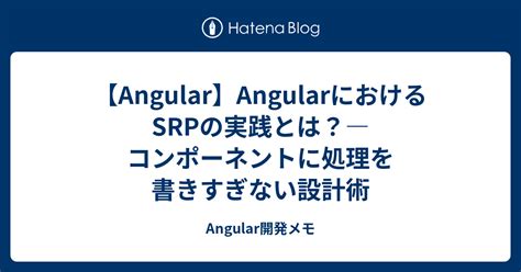 【angular】angularにおけるsrpの実践とは？― コンポーネントに処理を書きすぎない設計術 Angular開発メモ