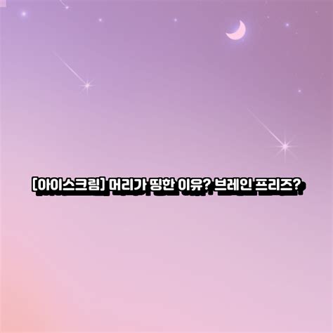 아이스크림 머리가 띵한 이유 브레인 프리즈 민규의정보바다