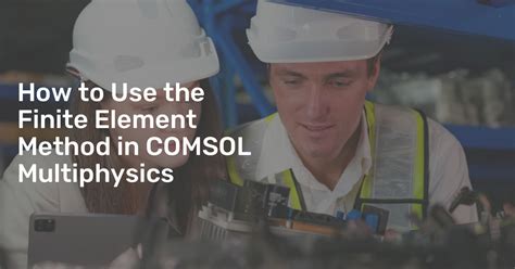 How To Use The Finite Element Method In COMSOL Multiphysics