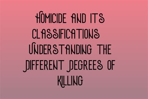 Homicide And Its Classifications Understanding The Different Degrees