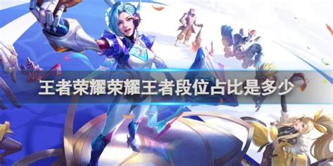 王者荣耀荣耀王者段位占比是多少 王者荣耀游戏攻略推荐 攻略库