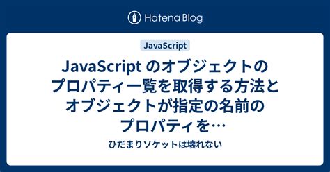 Javascript のオブジェクトのプロパティ一覧を取得する方法とオブジェクトが指定の名前のプロパティをもっているか検査する方法