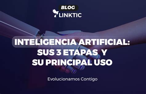 Inteligencia Artificial Sus Etapas Y Su Principal Uso LinkTIC