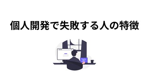 個人開発で失敗する人の特徴 「これから」の個人開発