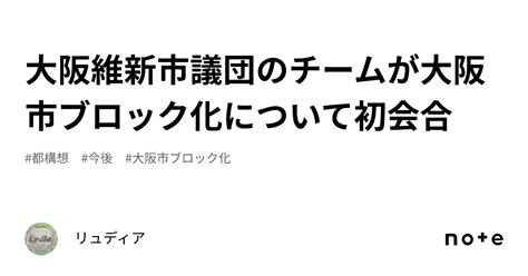 大阪維新市議団のチームが大阪市ブロック化について初会合｜リュディア