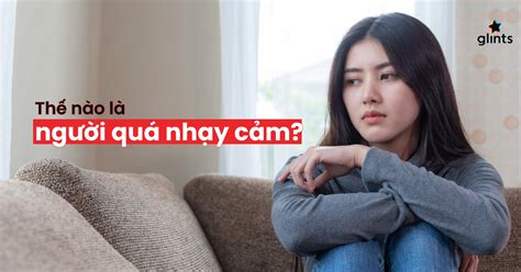 Người Nhạy Cảm Là Gì Làm Sao Để Bớt Nhạy Cảm Glints Vietnam Blog