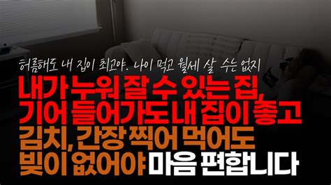 시청자댓글 내가 누워 잘 수 있는 집 기어 들어가도 내 집이 좋고 김치 간장 찍어 먹어도 빚이 없어야 마음 편합니다