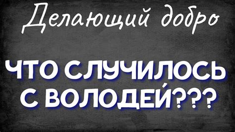 Делающий добро ЧТО СЛУЧИЛОСЬ С ВОЛОДЕЙ Youtube