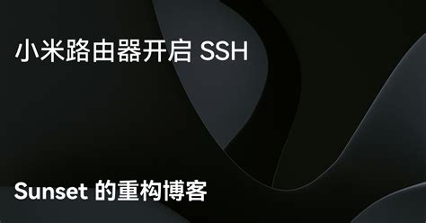 小米路由器开启 SSH Sunset 的重构博客
