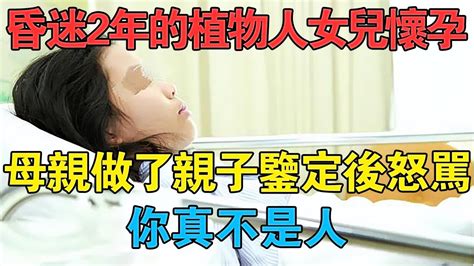 昏迷2年的植物人女兒懷孕，母親做了親子鑒定后怒罵：你真不是人 情感故事 兩性情感 深夜故事 Youtube