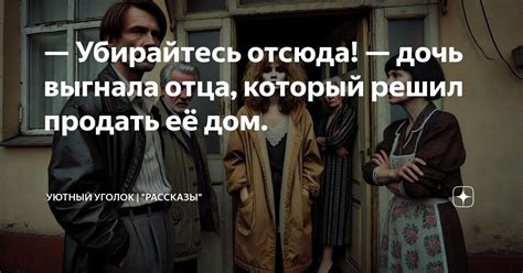 Убирайтесь отсюда — дочь выгнала отца который решил продать её дом Уютный уголок