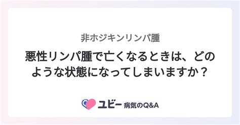 悪性リンパ腫で亡くなるときは、どのような状態になってしまいますか？ ｜非ホジキンリンパ腫