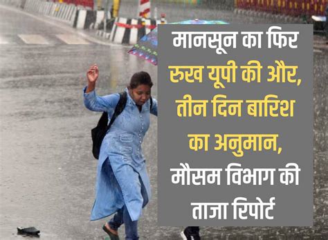 Up Weather मानसून का फिर रुख यूपी की और तीन दिन बारिश का अनुमान मौसम