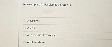 Solved An Example Of A Passive Euthanasia Isa Living Willa