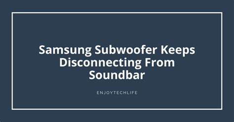 Samsung Subwoofer Keeps Disconnecting From Soundbar Enjoytechlife
