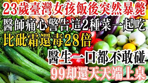 23歲台灣女孩飯後突然暴斃，醫師痛心警告：這2種菜一起吃，比砒霜還毒28倍！醫生一口都不敢碰，99卻還天天端上桌 Youtube
