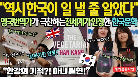 해외감동사연 “역시 한국이 일 낼 줄 알았다” 한강의 기적 아니 필연 노벨문학상 수상한 한국 영국번역가 극찬 K