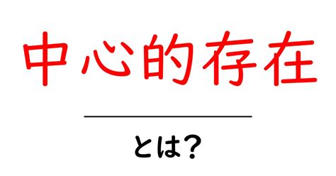 中心的存在とは？私たちの生活を支える重要な役割について共起語・同意語も併せて解説！