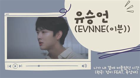 유승언 Evnne 니가 내 곁에 머물렀던 시간 원곡 정키 Youtube