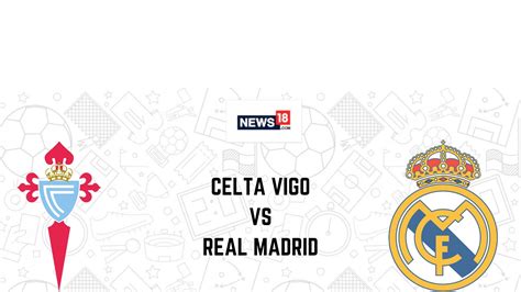 La Liga Celta Vigo Vs Real Madrid LIVE Streaming When And Where To Watch Online TV