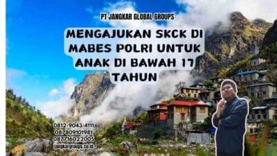Mengajukan SKCK di Mabes Polri untuk Anak di Bawah 17 Tahun – Jangkar Global Groups