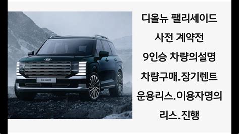 디올뉴 팰리세이드 사전 계약전 9인승 차량의 설명차량 구매장기렌트운용 리스이용자 명의 리스진행 Youtube
