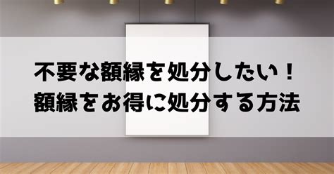 不要な額縁を処分したい額縁をお得に処分する方法 おいくらマガジン不用品のリサイクル高く売るコツ