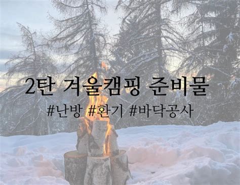 2탄 동계캠핑 겨울캠핑 난로종류부터 써큘레이터 환기까지 안전캠을 위한 꿀팁 네이버 블로그