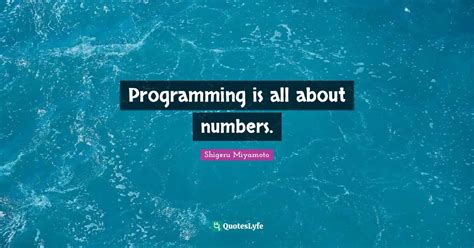 Programming Is All About Numbers Quote By Shigeru Miyamoto Quoteslyfe