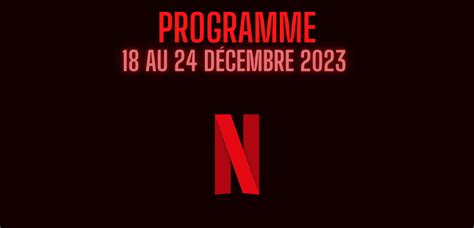 Les Nouveautés Netflix Du 18 Au 24 Décembre 2023 Programme Détaillé