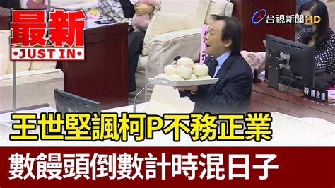 王世堅諷柯p不務正業 數饅頭倒數計時混日子【最新快訊】 Youtube