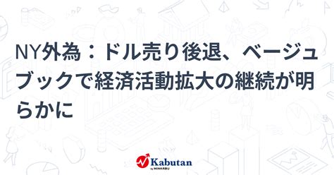 Ny外為：ドル売り後退、ベージュブックで経済活動拡大の継続が明らかに 通貨 株探ニュース