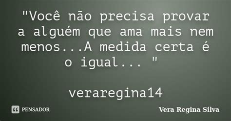 Você Não Precisa Provar A Vera Regina Silva Pensador